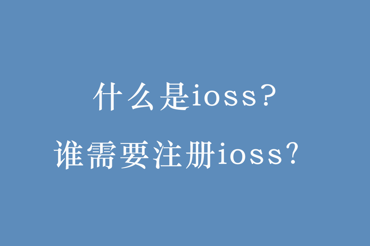 什么是ioss?谁需要注册ioss？-卖家之家