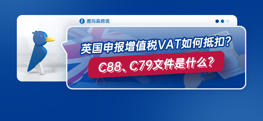 英国申报增值税VAT如何进行抵扣？C88、C79文件是什么？-卖家之家
