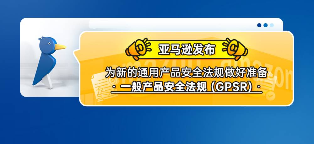 亚马逊发布为新的通用产品安全法规做好准备--一般产品安全法规 (GPSR)-卖家之家
